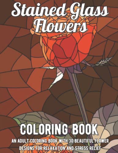 Stained Glass Flowers Coloring Book: An Adult Coloring Book with 30 ...