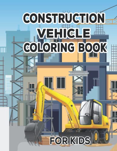 Construction Vehicle Coloring Book For Kids: Excavators, cranes, dump ...