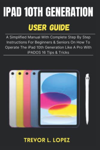 IPAD 10TH GENERATION USER GUIDE: A Simplified Manual With Complete Step ...