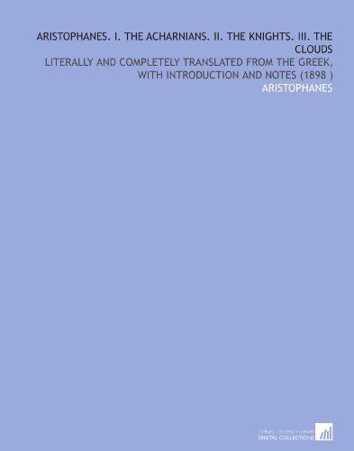 Aristophanes. I. The Acharnians. II. The Knights. III. The Clouds ...