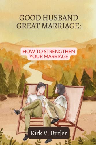 GOOD HUSBAND GREAT MARRIAGE: HOW TO STRENGTHEN YOUR MARRIAGE by Kirk V ...