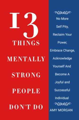 13 Things Mentally Strong People Don't Do: No More Self Pity, Reclaim ...