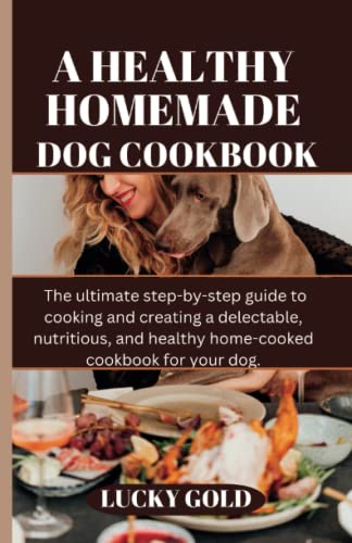 A HEALTHY HOMEMADE DOG COOKBOOK: The ultimate step-by-step guide to ...