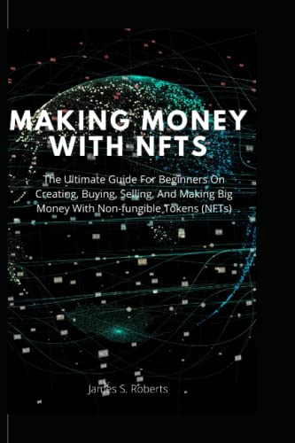 Making Money With NFTs: The Ultimate Guide For Beginners On Creating, Buying, Selling, And ...
