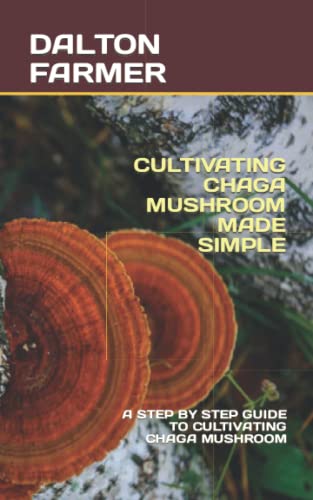 CULTIVATING CHAGA MUSHROOM MADE SIMPLE: A STEP BY STEP GUIDE TO ...
