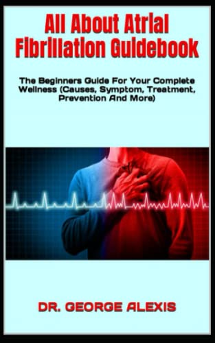 All About Atrial Fibrillation Guidebook: The Beginners Guide For Your ...