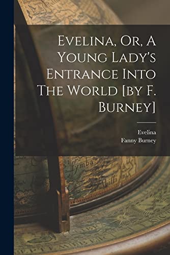 Evelina, Or, A Young Lady's Entrance Into The World [by F. Burney] by ...