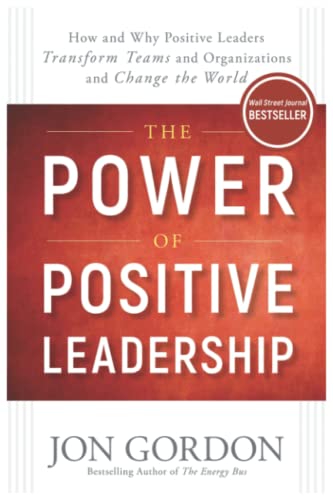 The Power of Positive Leadership: How and Why Positive Leaders ...