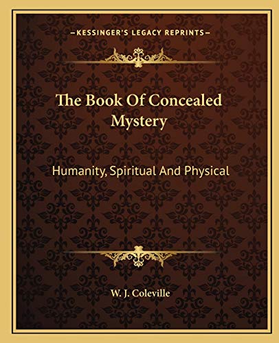 The Book Of Concealed Mystery: Humanity, Spiritual And Physical by W. J ...