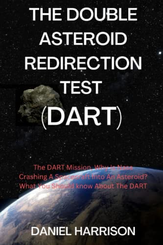THE DOUBLE ASTEROID REDIRECTION TEST (DART): The DART Mission, Why Is ...