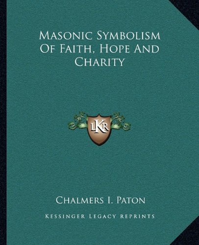 Masonic Symbolism Of Faith, Hope And Charity by Chalmers I. Paton ...