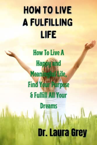 HOW TO LIVE A FULFILLING LIFE: How To Live A Happy and Meaningful Life ...