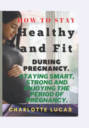 How to Stay Healthy and Fit During Pregnancy.: Staying Smart, Strong ...