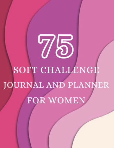 75 SOFT CHALLENGE JOURNAL AND PLANNER FOR WOMEN: 75 Day Soft Challenge ...
