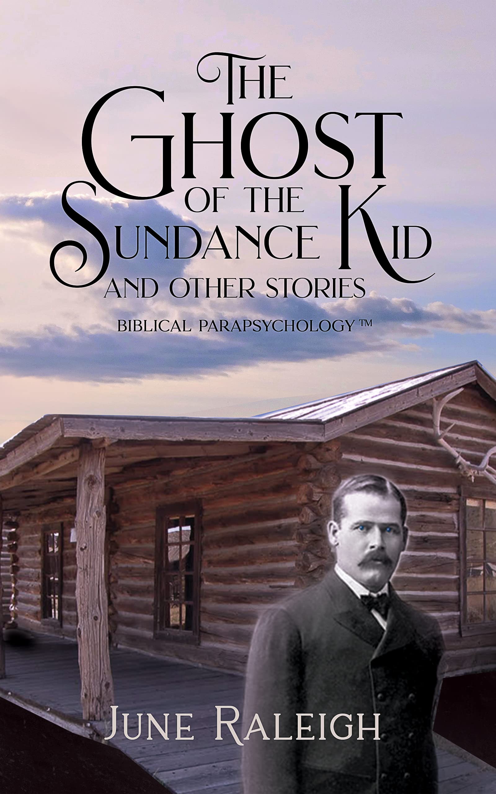 The Ghost of the Sundance Kid and other stories: Biblical Parapsychology TM by June Raleigh ...