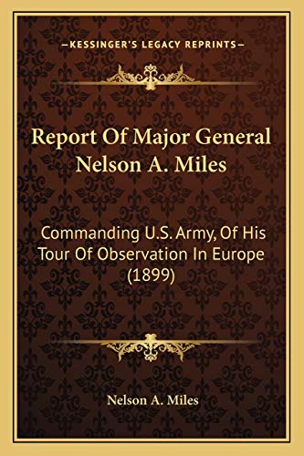Report Of Major General Nelson A. Miles: Commanding U.S. Army, Of His ...