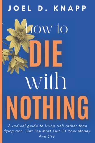 HOW TO DIE WITH NOTHING: A radical guide to living rich rather than ...