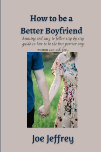 How to be a better boyfriend: Amazing and easy to follow step by step ...