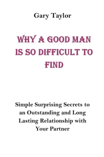 WHY A GOOD MAN IS SO DIFFICULT TO FIND: Simple Surprising Secrets to an ...
