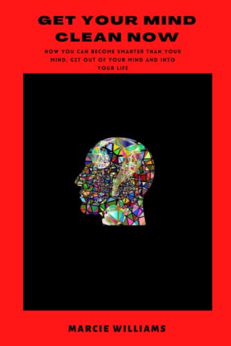 GET YOUR MIND CLEAN NOW: How you can become smarter than your mind,get ...