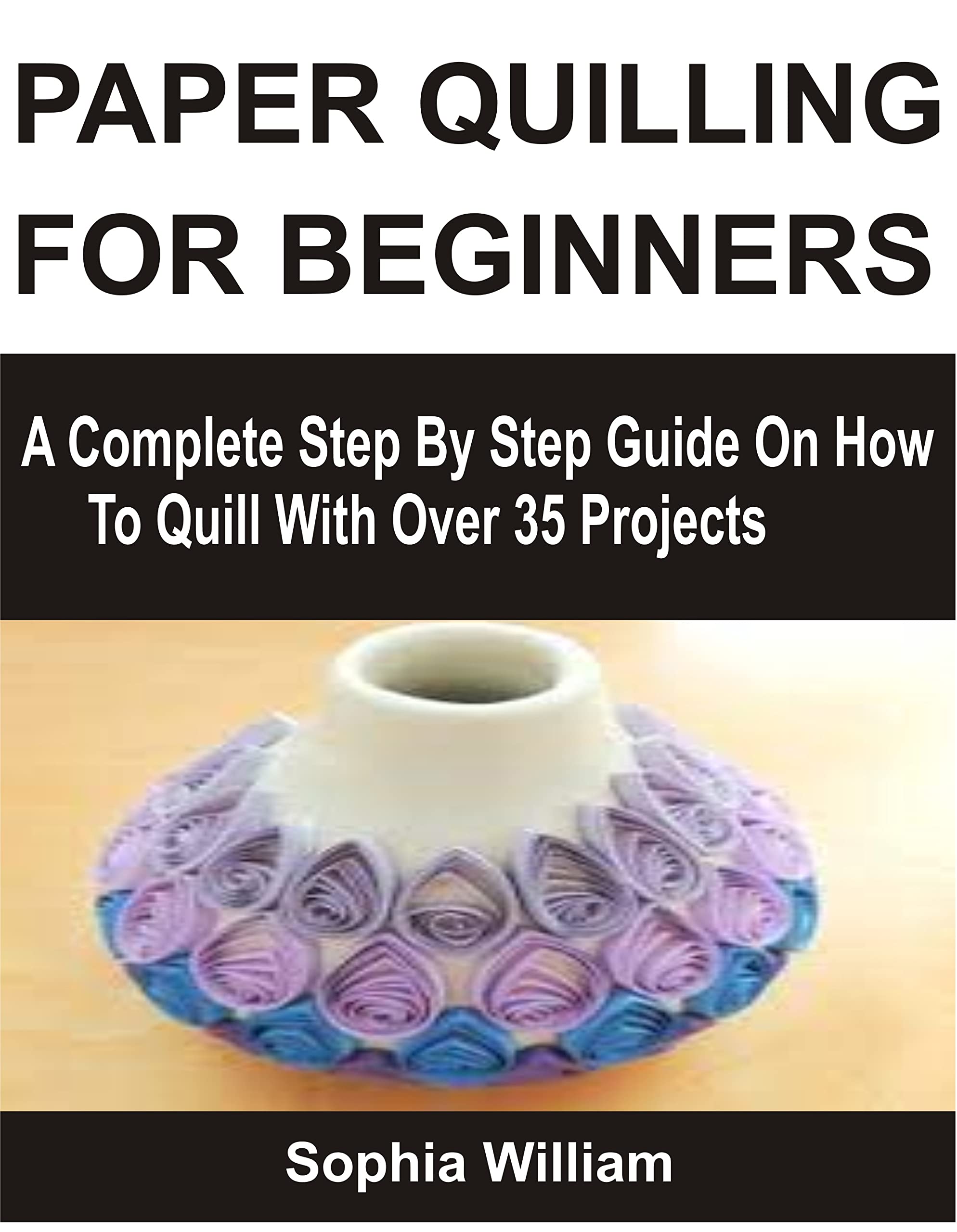 PAPER QUILLING FOR BEGINNERS: A Complete Step By Step Guide On How To ...