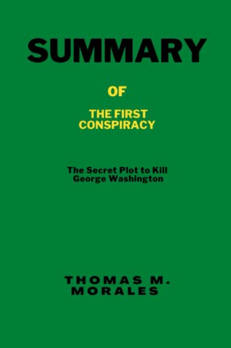 SUMMARY OF THE FIRST CONSPIRACY: The Secret Plot to Kill George ...