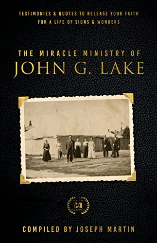 The Miracle Ministry of John G. Lake: Testimonies and Quotes to Release ...