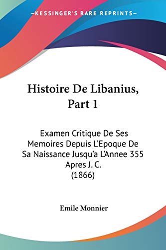 Histoire De Libanius, Part 1: Examen Critique De Ses Memoires Depuis L ...