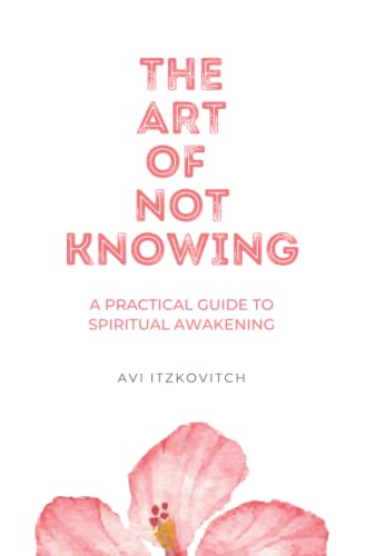 The Art of Not Knowing: A Practical Guide to Spiritual Awakening by Avi ...