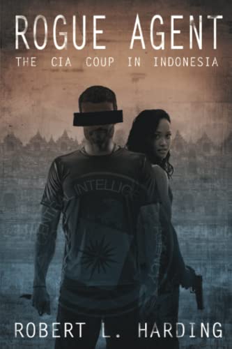 Rogue Agent: The CIA Coup In Indonesia by Robert L. Harding | Goodreads