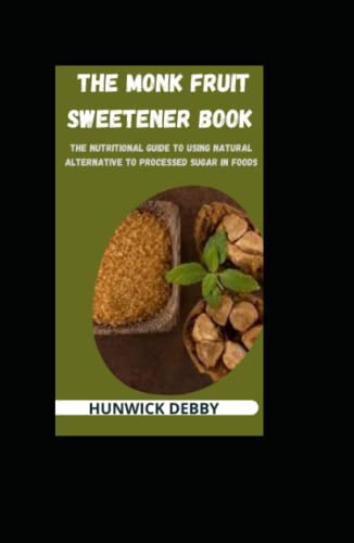 The Monk Fruit Sweetener Book: The Nutritional Guide To Using Natural ...