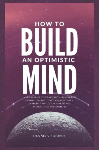 HOW TO BUILD AN OPTIMISTIC MIND: A quick guide to training your mind ...
