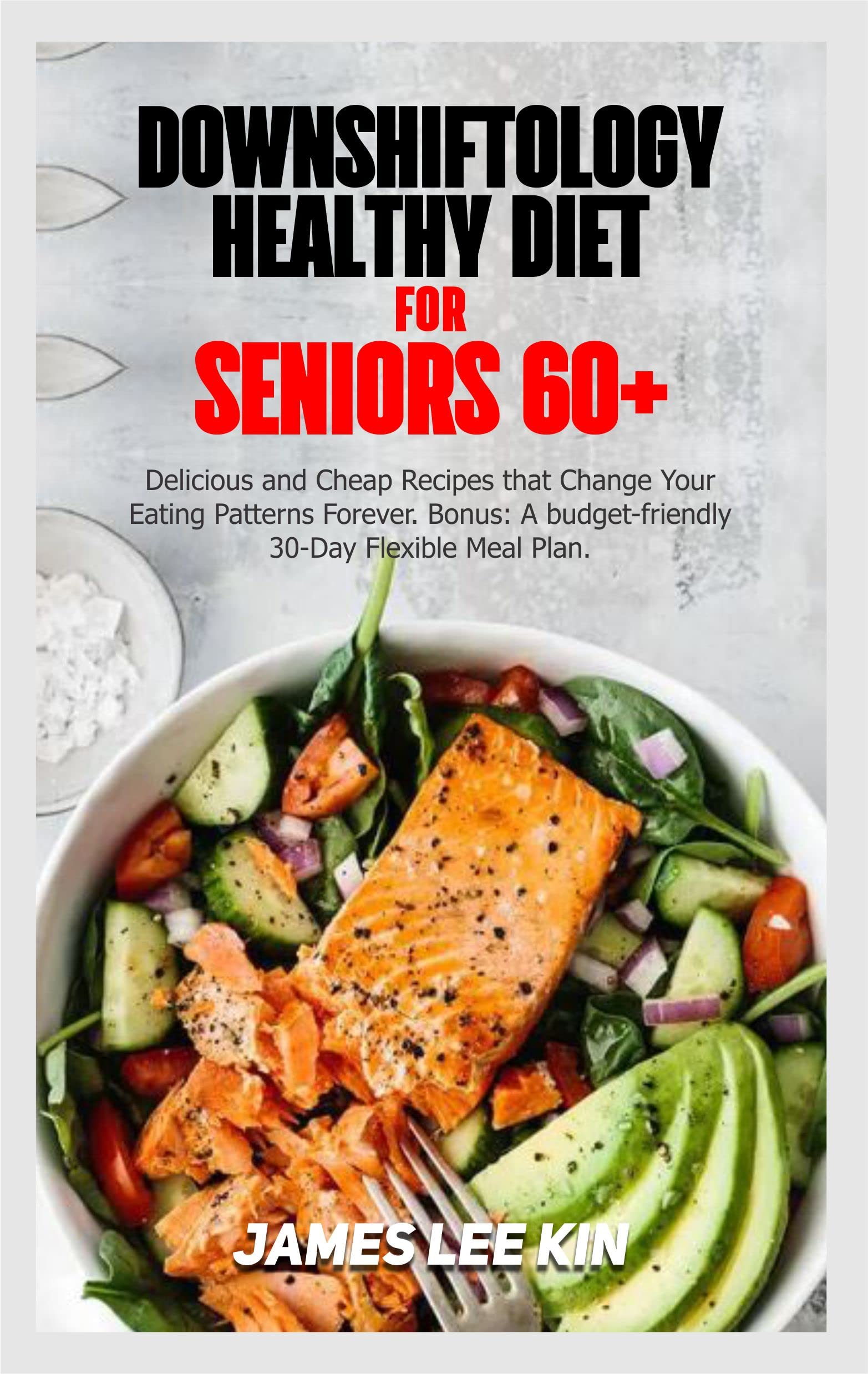 DOWNSHIFTOLOGY HEALTHY DIET FOR SENIORS 60+ : Delicious and Cheap Recipes that Change Your ...