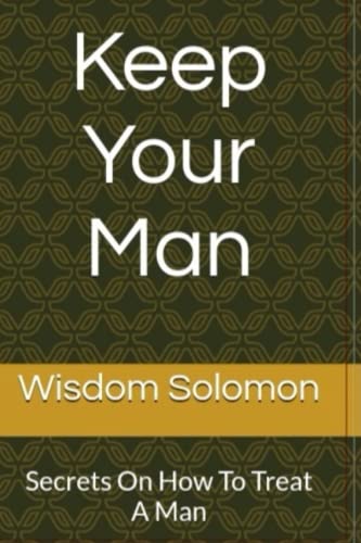 Keep Your Man: Secrets On How To Treat A Man by Wisdom Solomon | Goodreads