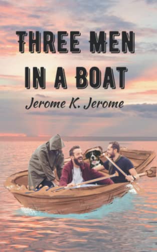 Three Men in a Boat: To Say Nothing Of The Dog – A 1889 Classic Comedy ...