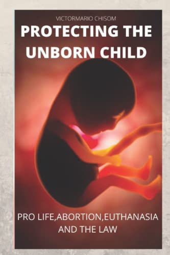 PROTECTING THE UNBORN CHILD: PRO LIFE,ABORTION AND THE LAW by ...