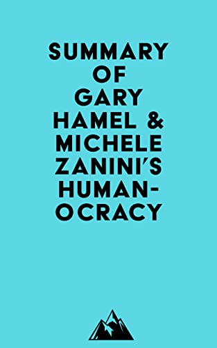 Summary of Gary Hamel & Michele Zanini's Humanocracy by Everest Media ...