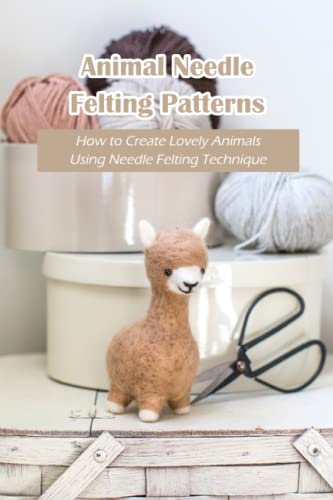 Animal Needle Felting Patterns: How to Create Lovely Animals Using ...