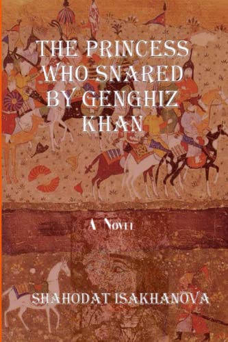 THE PRINCESS WHO SNARED BY GENGHIZ KHAN: A Novel by Shahodat Isakhanova ...