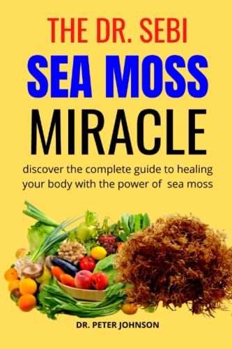 THE DR. SEBI SEA MOSS MIRACLE: discover the complete guide to healing ...