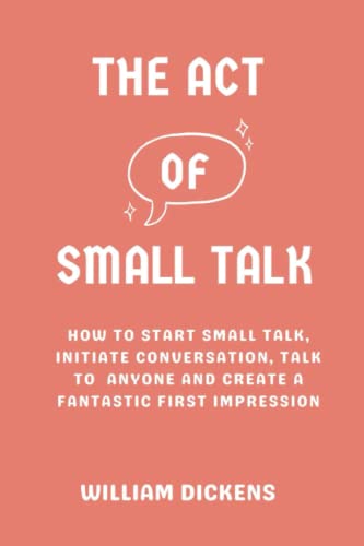 THE ACT OF SMALL TALK: How to Start Small Talk, Initiate Better ...