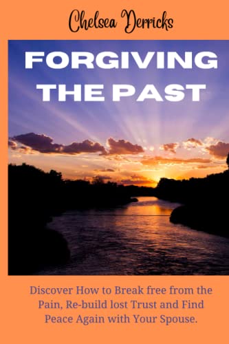 Forgiving The Past: Discover how to Break free from the Pain, Re-build ...