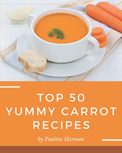 Top 50 Yummy Carrot Recipes: A Yummy Carrot Cookbook for Effortless ...