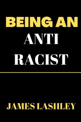 BEING AN ANTI RACIST by James Lashley | Goodreads