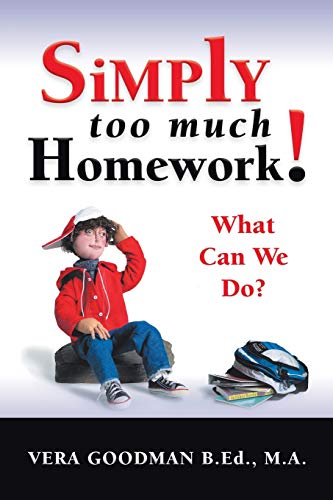 Simply Too Much Homework!: What Can We Do? by Vera Goodman B.Ed. M.A ...