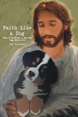 Faith Like a Dog: What if We Relied on God Like Dogs Rely on Us? by Tom ...