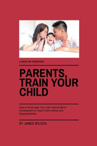 PARENTS, TRAIN YOUR CHILD: How to encourage your kids' natural moral ...