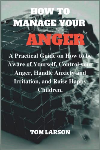 HOW TO MANAGE YOUR ANGER: A Practical Guide On How To Be Aware Of ...