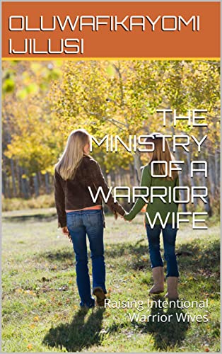 THE MINISTRY OF A WARRIOR WIFE: Raising Intentional Warrior Wives by OLUWAFIKAYOMI IJILUSI ...
