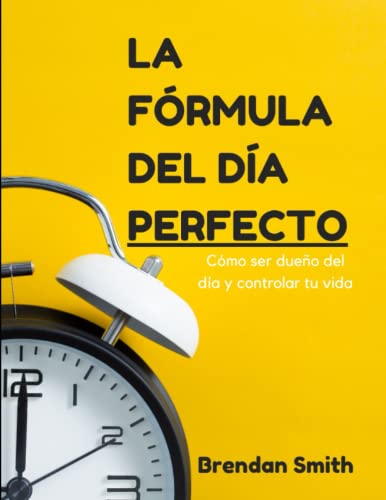 LA FÓRMULA DEL DÍA PERFECTO: Cómo ser Dueño del día y Controlar tu Vida ...